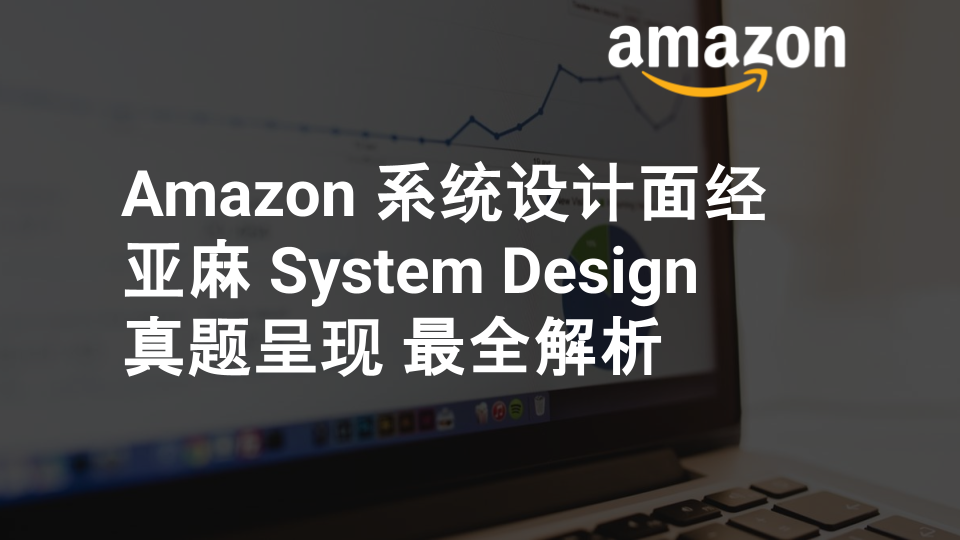 Amazon 系统设计面经｜亚麻 System Design｜真题呈现 最全解析